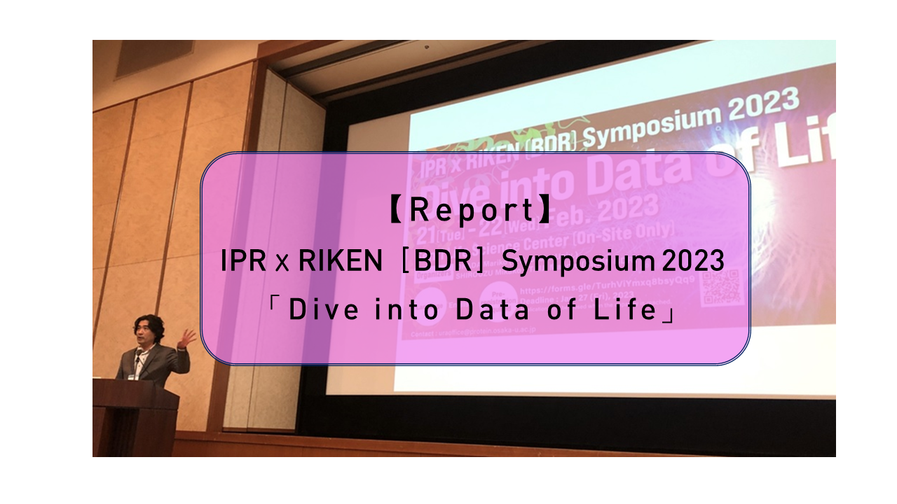 【Report】IPRxRIKEN[BDR]Symposium 2023「Dive into Data of Life」 - 大阪大学 蛋白質研究所